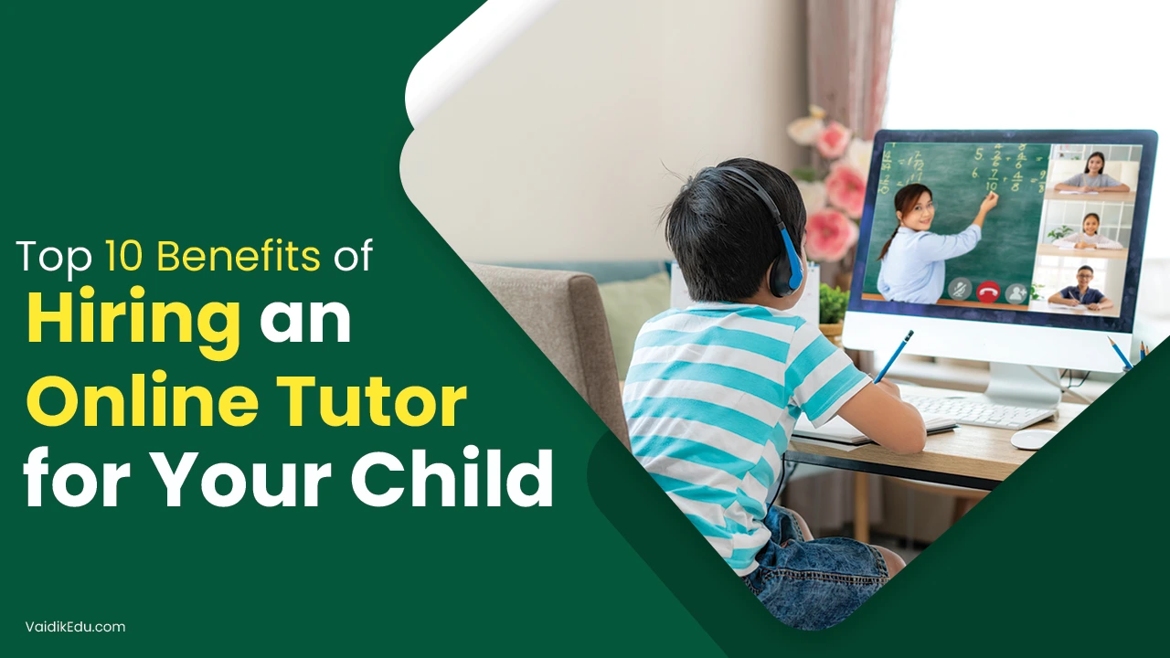 Top 10 Benefits of Hiring An Online Tutor For Your Child - Vaidik Eduservices
